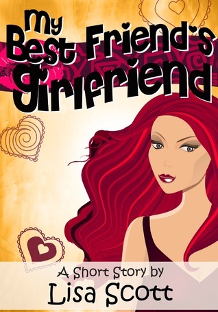 My Best Friend's Girlfriend by Lisa Scott | Goodreads