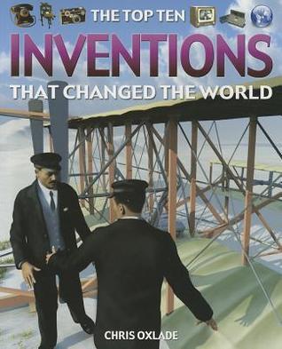 The Top Ten Inventions That Changed the World by Chris Oxlade | Goodreads