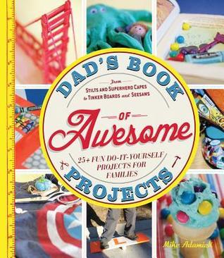 Dad's Book of Awesome Projects: From Stilts and Super-Hero Capes to ...