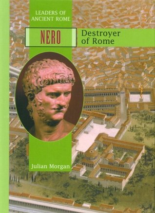 Nero: Destroyer of Rome (Leaders of Ancient Rome) by Julian Morgan | Goodreads