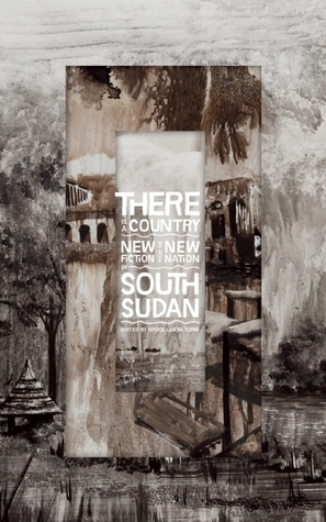 There Is a Country: New Fiction from the New Nation of South Sudan by ...
