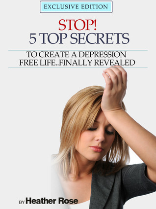 Depression Help: Stop! - 5 Top Secrets To Create A Depression Free Life ...