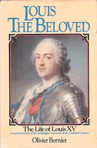 Louis the Beloved: The Life of Louis XV by Olivier Bernier | Goodreads