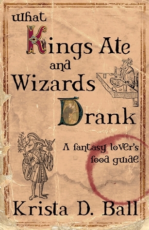 What Kings Ate and Wizards Drank by Krista D. Ball | Goodreads