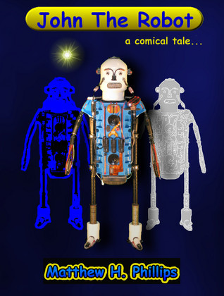 John the Robot, a Comical Tale (JTR, #1) by Matthew H. Phillips | Goodreads