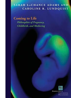 Coming to Life: Philosophies of Pregnancy, Childbirth, and Mothering by ...