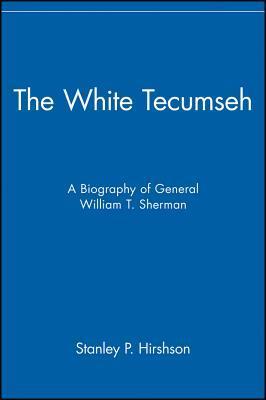 The White Tecumseh: A Biography of General William T. Sherman by ...