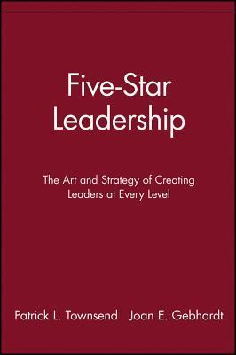 Five-Star Leadership: The Art and Strategy of Creating Leaders at Every ...