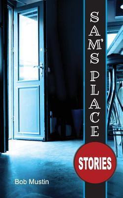 Sam's Place: Stories by Bob Mustin | Goodreads