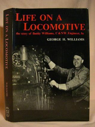 Life on a Locomotive: The story of Buddy Williams, C & NW Engineer by ...