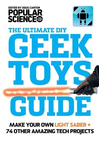 The Ultimate DIY Geek Toys Guide: Make Your Own Light Saber + 74 Other ...