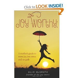 Joy-Worthy: A Mother's Guide to More Joy, Less Stress and No Guilt by ...