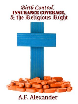 Birth Control, Insurance Coverage, and the Religious Right by A.F ...