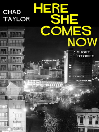 Here She Comes Now by Chad Taylor | Goodreads