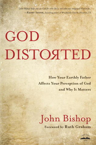 God Distorted: How Your Earthly Father Affects Your Perception of God ...