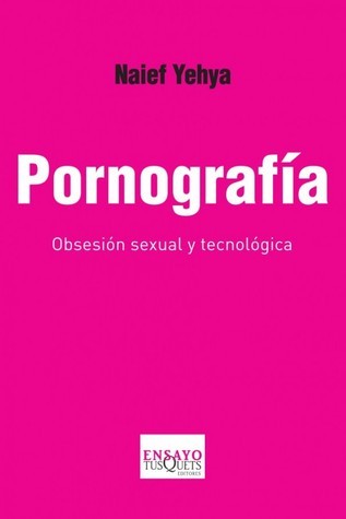 Pornografía: obsesión sexual y tecnológica by Naief Yehya | Goodreads