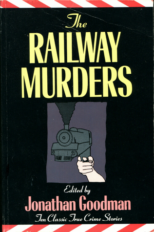 The Railway Murders: Ten Classic True Crime Stories by Jonathan Goodman ...
