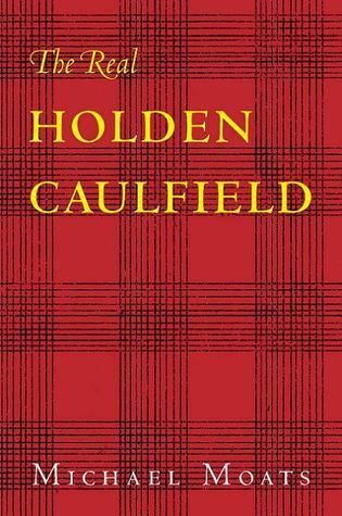The Real Holden Caulfield by Michael Moats | Goodreads