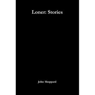 Loner: Stories by John Sheppard | Goodreads