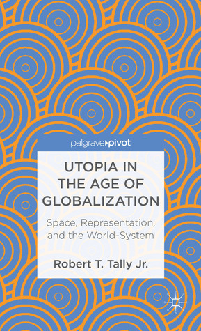 Utopia in the Age of Globalization: Space, Representation, and the ...