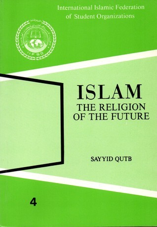 Islam the Religion of the Future by Sayyid Qutb | Goodreads