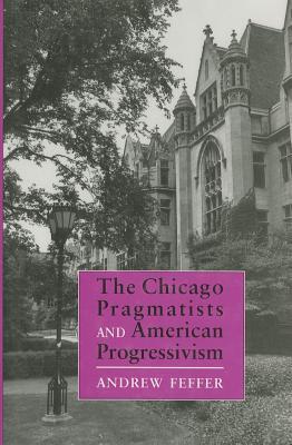 The Chicago Pragmatists and American Progressivism by Andrew Feffer ...