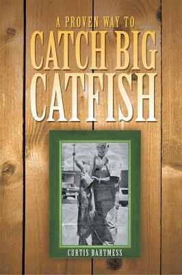 A Proven Way to Catch Big Catfish by Curtis Bartmess | Goodreads