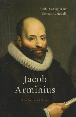 Jacob Arminius: Theologian of Grace by Keith D. Stanglin | Goodreads
