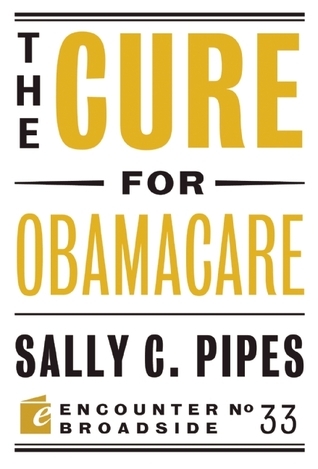 The Cure for Obamacare (Encounter Broadsides) by Sally C. Pipes | Goodreads