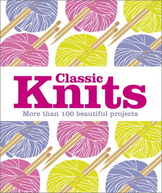 Classic Knits: More Than 100 Beautiful Projects by D.K. Publishing ...