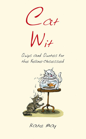 Cat Wit: Quips and Quotes for the Feline-Obsessed by Kate May | Goodreads