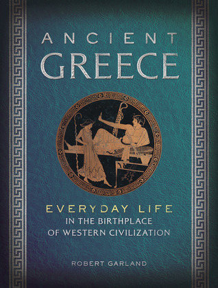 Ancient Greece: Everyday Life in the Birthplace of Western Civilization ...