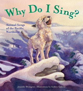 Why Do I Sing?: Animal Songs of the Pacific Northwest by Jennifer ...