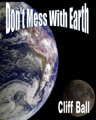 Don't Mess With Earth by Cliff Ball | Goodreads