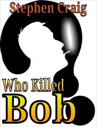 Who Killed Bob? by Stephen Craig | Goodreads
