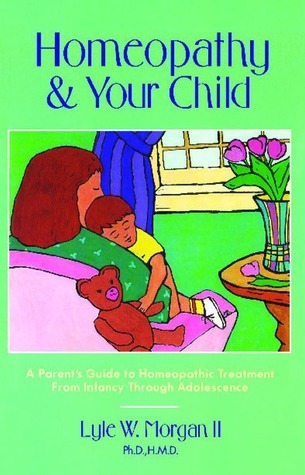 Homeopathy and Your Child: A Parent's Guide to Homeopathic Treatment ...