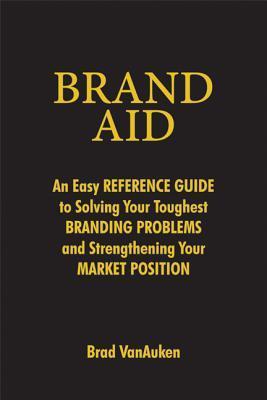 Brand Aid: An Easy Reference Guide to Solving Your Toughest Branding ...