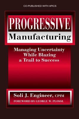 Progressive Manufacturing: Managing Uncertainty While Blazing a Trail ...