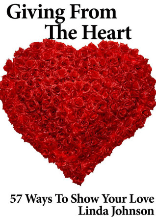 Giving From the Heart: 57 Ways to Show Your Love by Linda Johnson ...