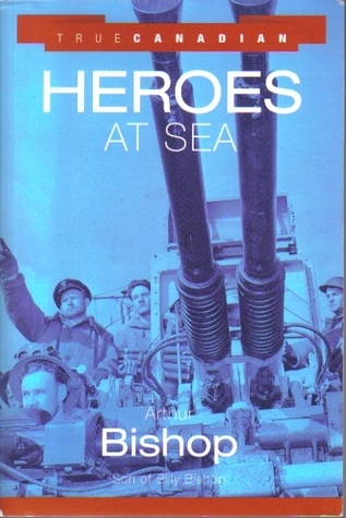 True Canadian Heroes at Sea by Arthur Bishop | Goodreads