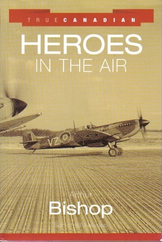 True Canadian Heroes in the Air by Arthur Bishop | Goodreads