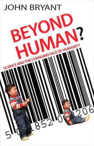 Beyond Human?: Science and the changing face of humanity by J.A. Bryant ...