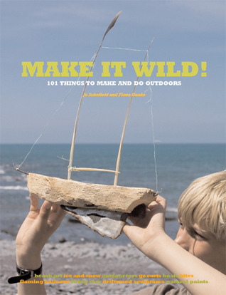 Make it Wild!: 101 Things to Make and Do Outdoors by Fiona Danks ...