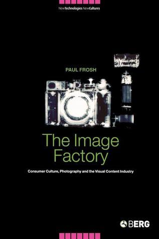 The Image Factory: Consumer Culture, Photography and the Visual Content ...