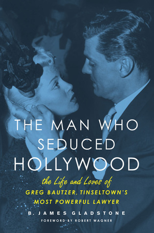 The Man Who Seduced Hollywood: The Life and Loves of Greg Bautzer ...