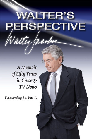 Walter's Perspective: A Memoir of Fifty Years in Chicago TV News by ...