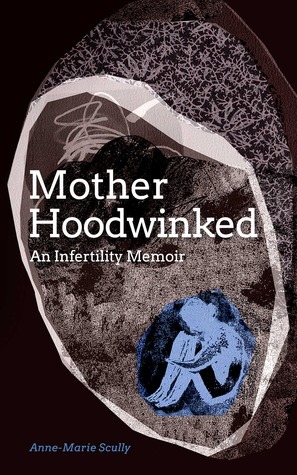 Motherhoodwinked - An Infertility Memoir by Anne-Marie Scully | Goodreads