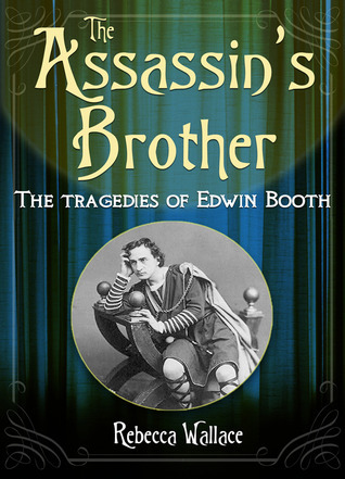 The Assassin's Brother: The tragedies of Edwin Booth by Rebecca Wallace ...