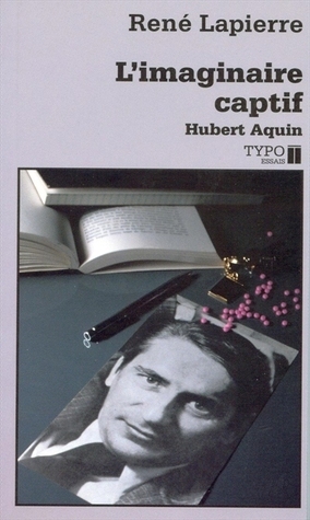 L'Imaginaire captif. Hubert Aquin by René Lapierre | Goodreads