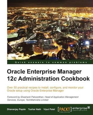 Oracle Enterprise Manager 12c Administration Cookbook by D. Papde | Goodreads
